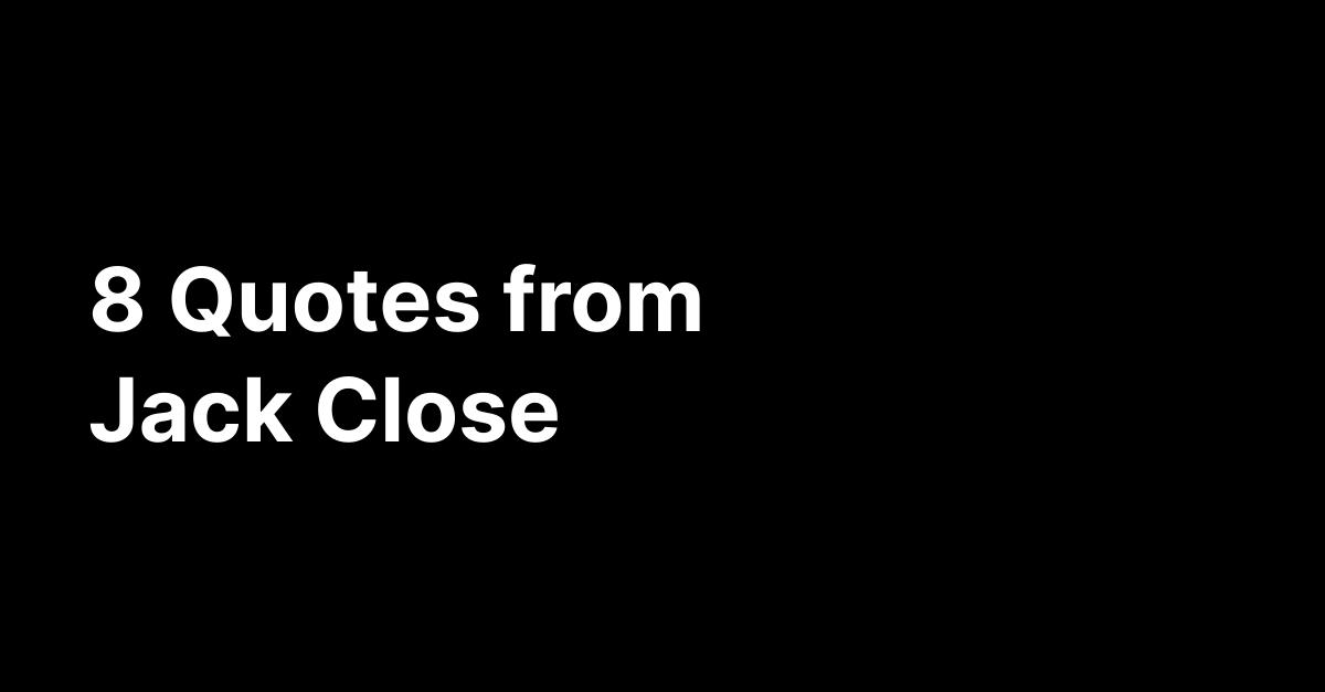 Jack Close's Quotes | Glasp