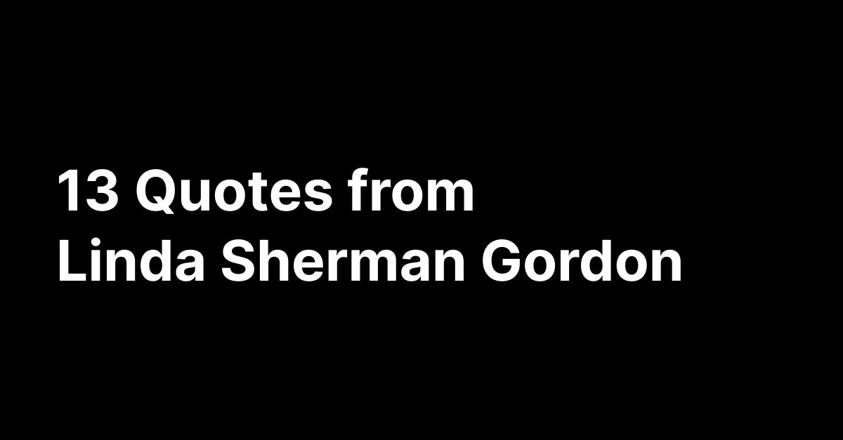 Linda Sherman Gordon's Quotes | Glasp