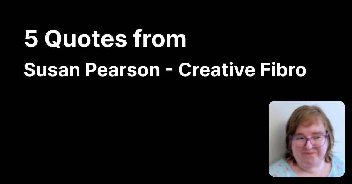 Susan Pearson - Creative Fibro’s Quotes | Glasp